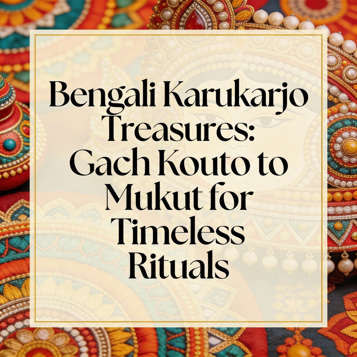 Bengali Karukarjo Treasures: Gach Kouto to Mukut for Timeless Rituals